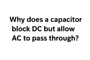 Why Does a Capacitor Block DC but Allow AC to Pass Through ...